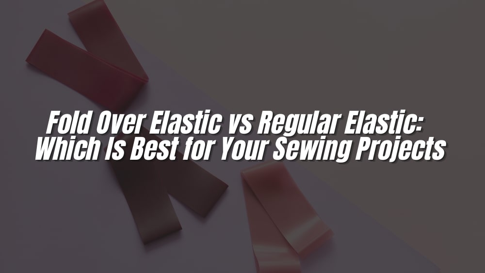 Fold Over Elastic vs Regular Elastic: Which Is Best for Your Sewing Pr ...